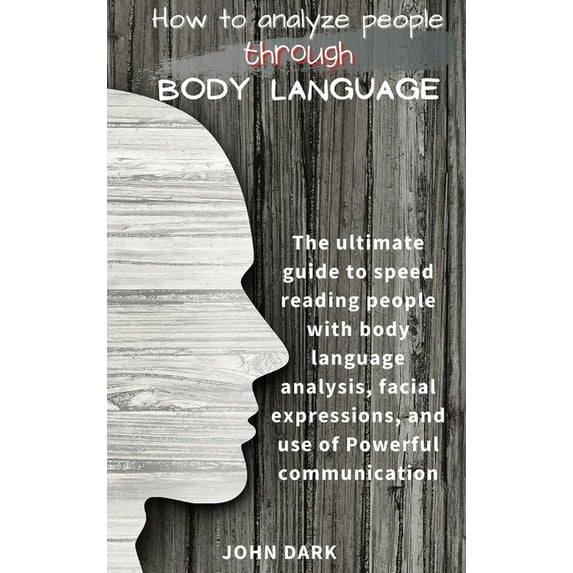 How to Analyze People Through Body Language : The ultimate guide to speed reading people with ...