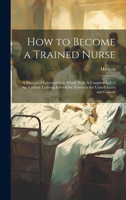 How to Become a Trained Nurse: A Manual of Information in Detail: With ...