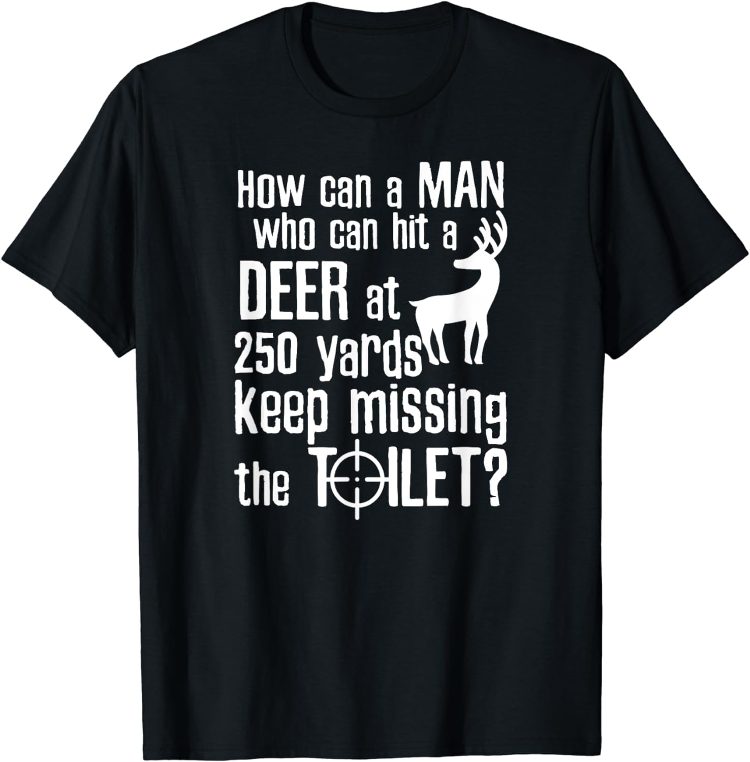 How Can A Man Hit A Deer At 250 Yard Keep Missing The Toilet T-Shirt ...