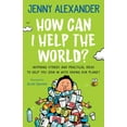 How Can I Help The World?: Inspiring Stories and Practical Ideas to ...