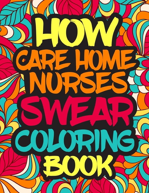 How Care Home Nurses Swear Coloring Book : A Snarky Adult Coloring Book ...