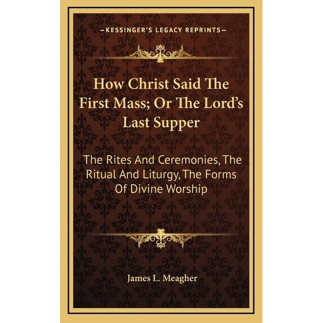 How Christ Said The First Mass; Or The Lord's Last Supper: The Rites ...