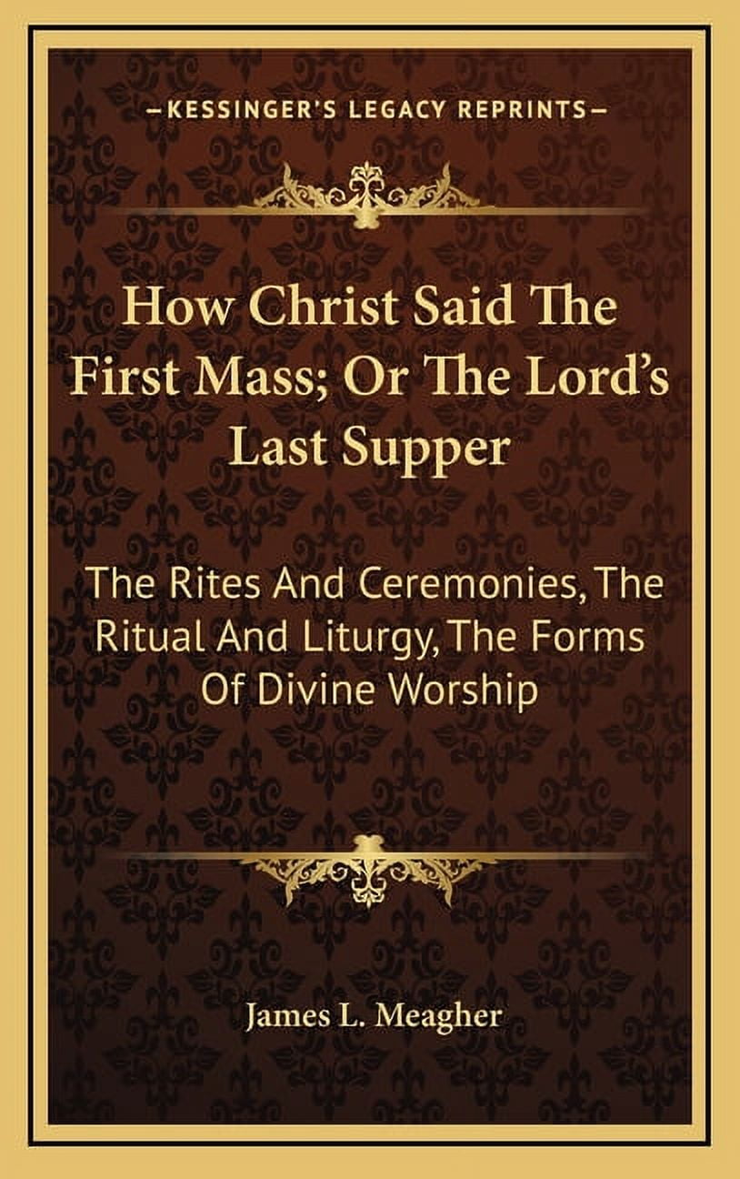 How Christ Said The First Mass; Or The Lord's Last Supper: The Rites ...