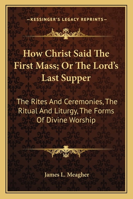 How Christ Said The First Mass; Or The Lord's Last Supper: The Rites ...