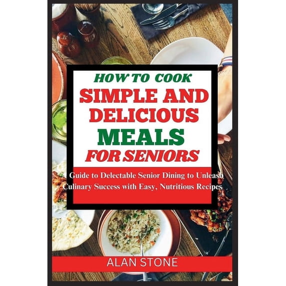 How to Cook Simple and Delicious Meals for Seniors: A Guide to ...