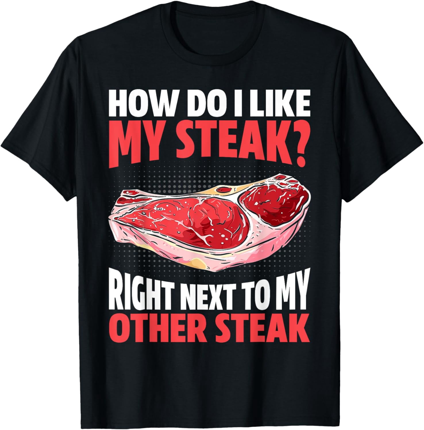 How Do I Like My Steak Raw Steak Meat Food Beef Cow Grilling T-Shirt ...