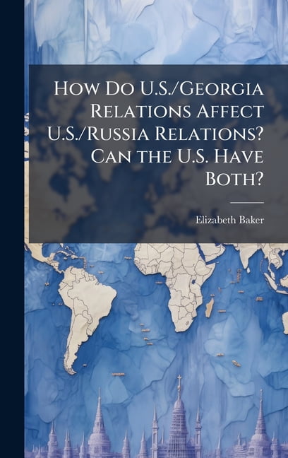 How Do U.S./Georgia Relations Affect U.S./Russia Relations? Can the U.S ...