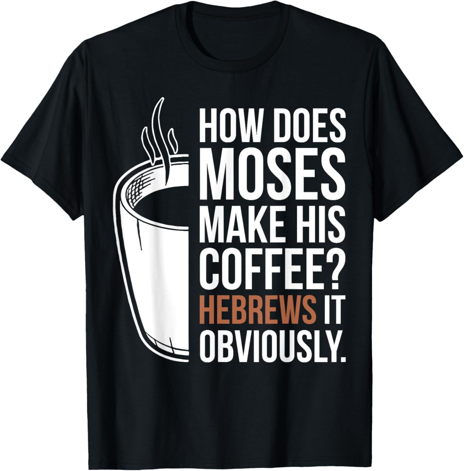 How Does Moses Make His Coffee Hebrews It Obviously T-Shirt - Walmart.com