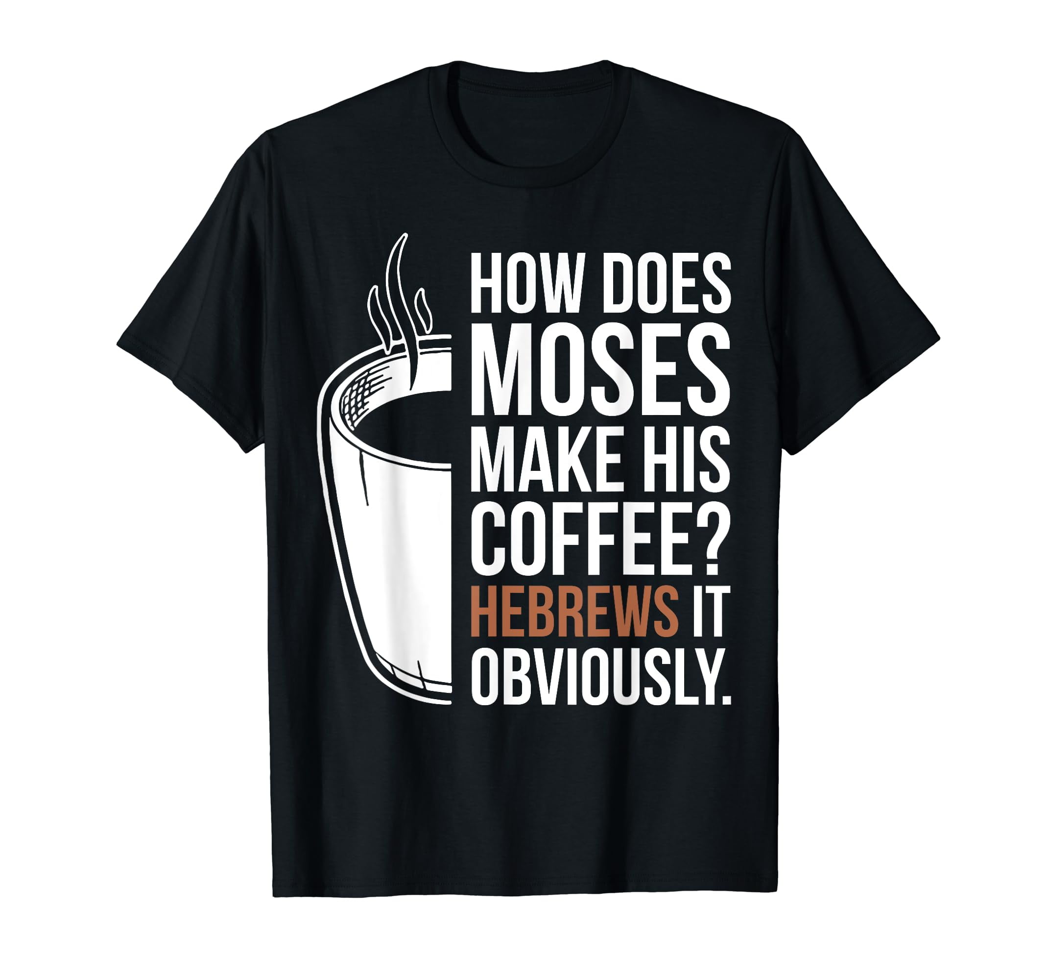 How Does Moses Make His Coffee Hebrews It Obviously T-Shirt - Walmart.com