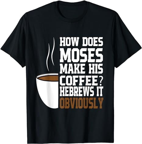 How Does Moses Make His Coffee Hebrews It Obviously T-Shirt - Walmart.com