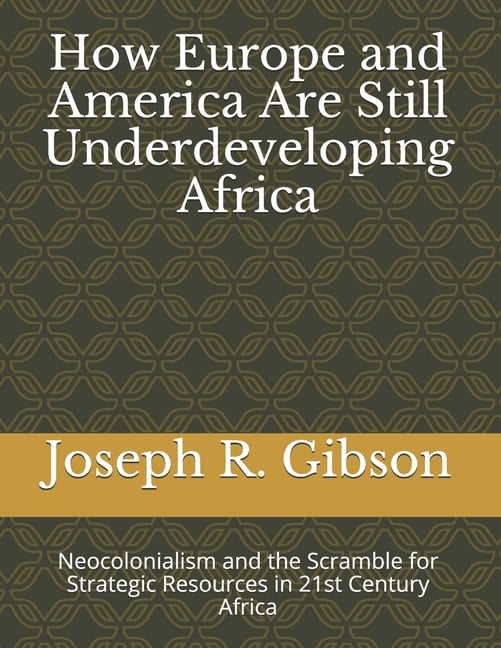How Europe and America Are Still Underdeveloping Africa: Neocolonialism ...
