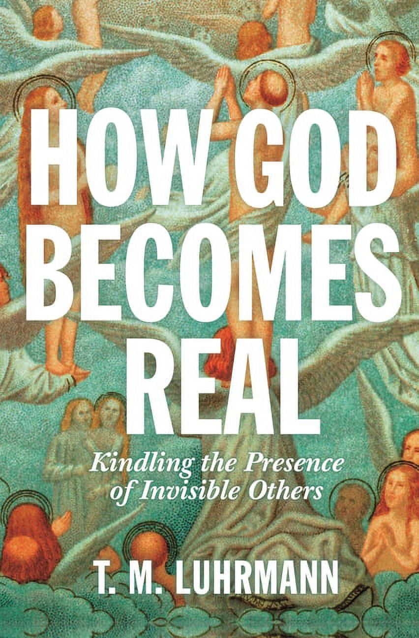 How God Becomes Real: Kindling the Presence of Invisible Others ...