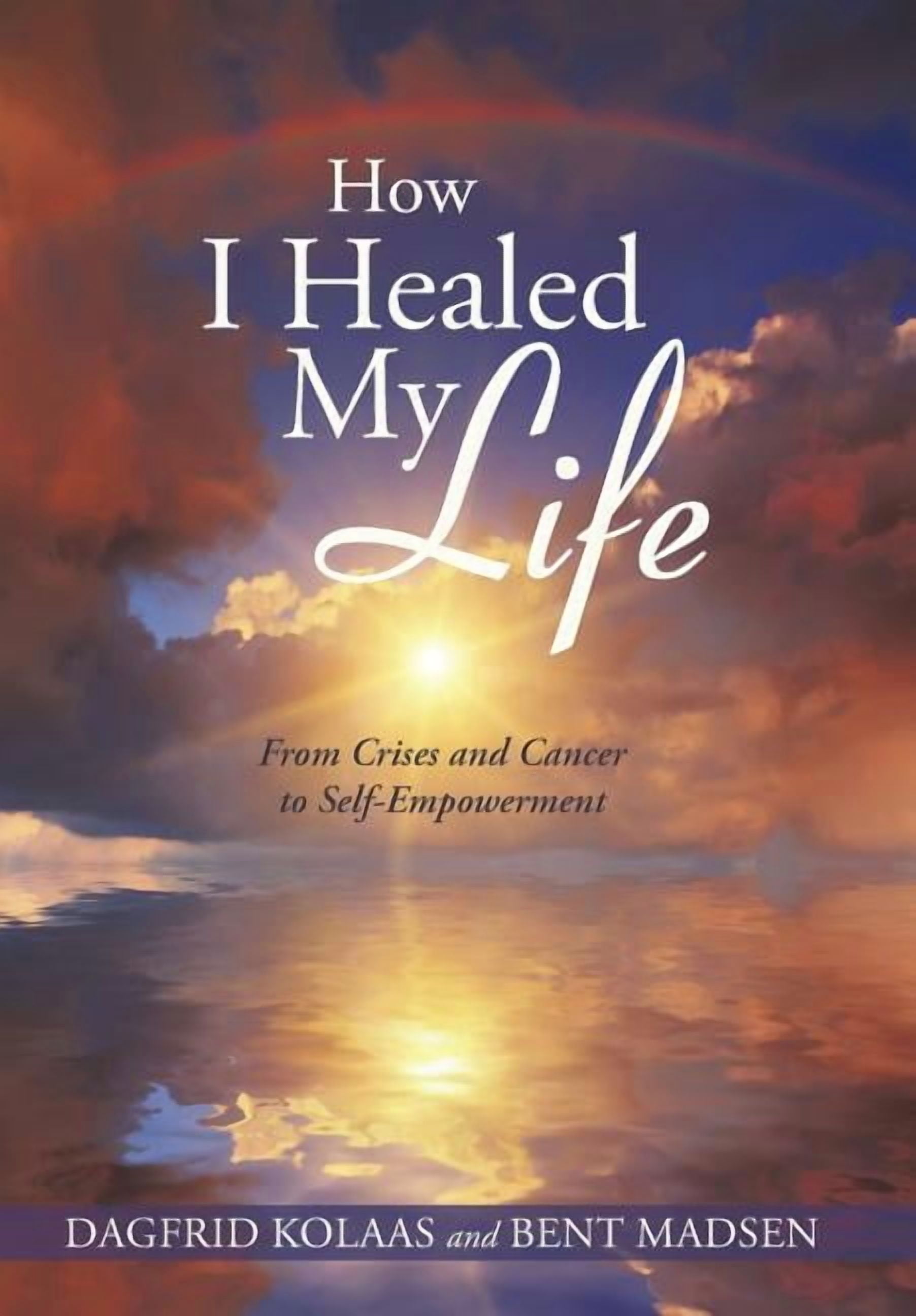 How I Healed My Life: From Crises and Cancer to Self-Empowerment ...