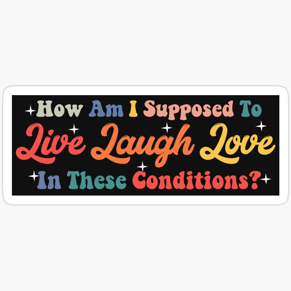How I Supposed To Live Laugh Love In These Conditions Cute Bumper ...