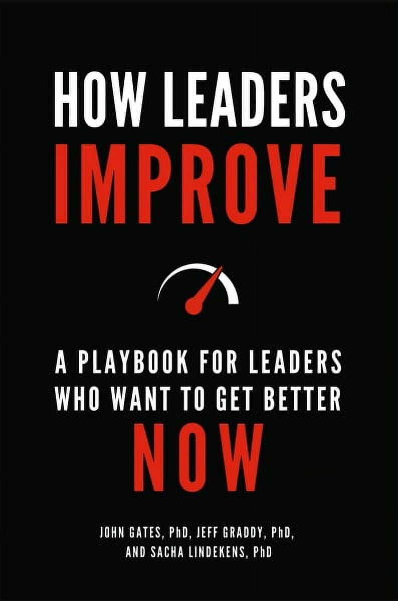 How Leaders Improve: A Playbook for Leaders Who Want to Get Better Now ...