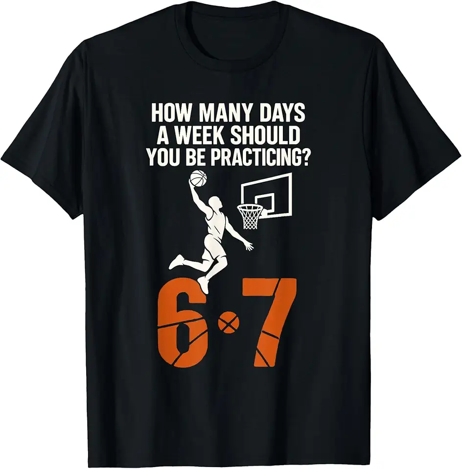How Many Days A Week Should You Practice 6-7 Basketball 67 T-Shirt ...