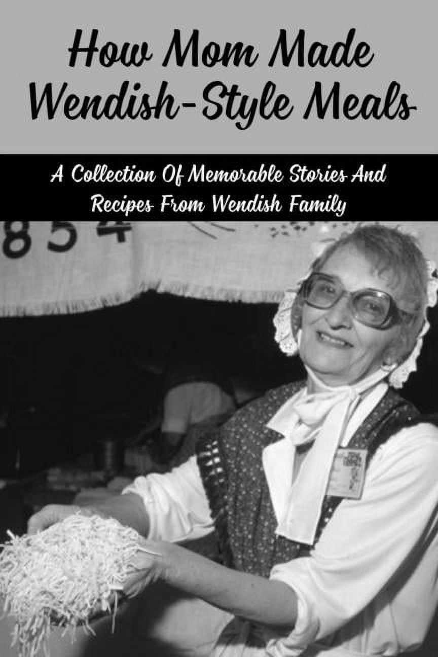 How Mom Made Wendish-Style Meals: A Collection Of Memorable Stories And ...