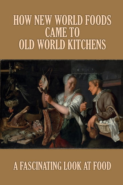 How New World Foods Came To Old World Kitchens: A Fascinating Look At ...