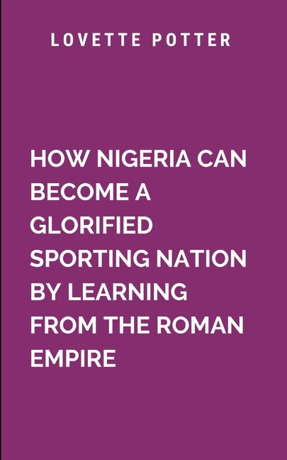 Sporting How Nigeria Can Become A Glorified Sporting Nation By Learning ...
