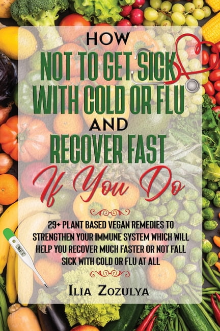 How Not to Get Sick with Cold or Flu and Recover Fast If You Do: 29 ...