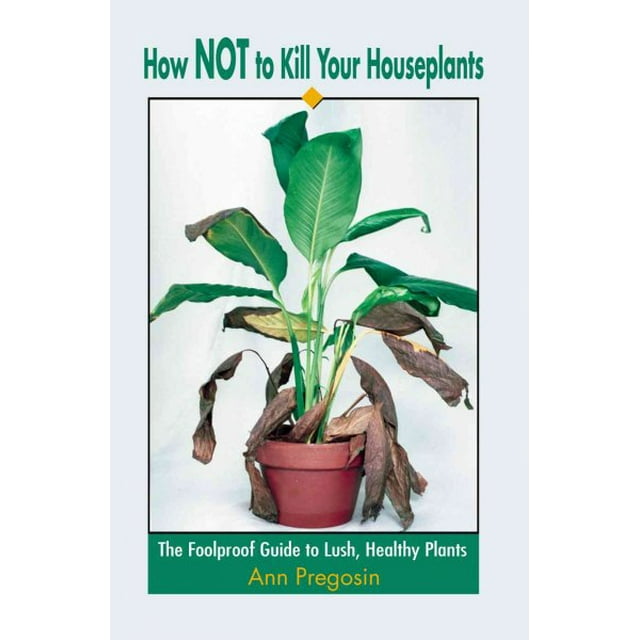 How Not to Kill Your Houseplants : The Foolproof Guide to Lush, Healthy ...