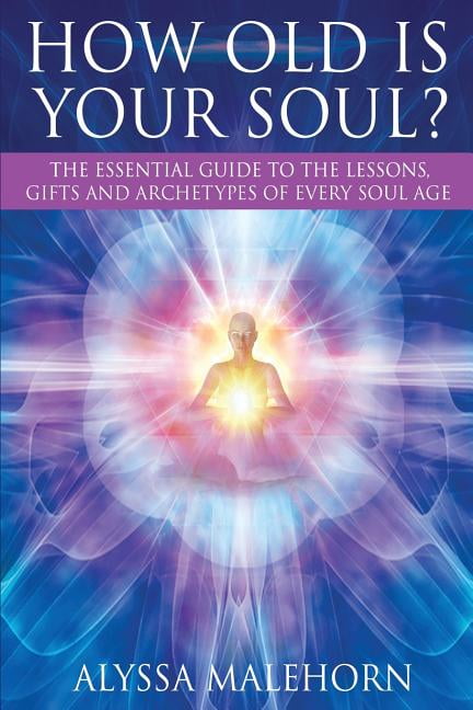 How Old Is Your Soul?: The Essential Guide To The Lessons, Gifts and ...