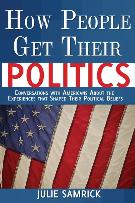 How People Get Their Politics: Conversations with Americans About the ...
