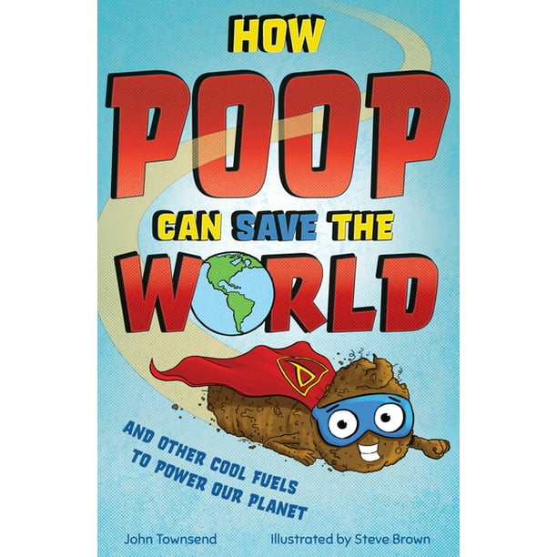How Poop Can Save the World: And Other Cool Fuels to Help Save Our ...