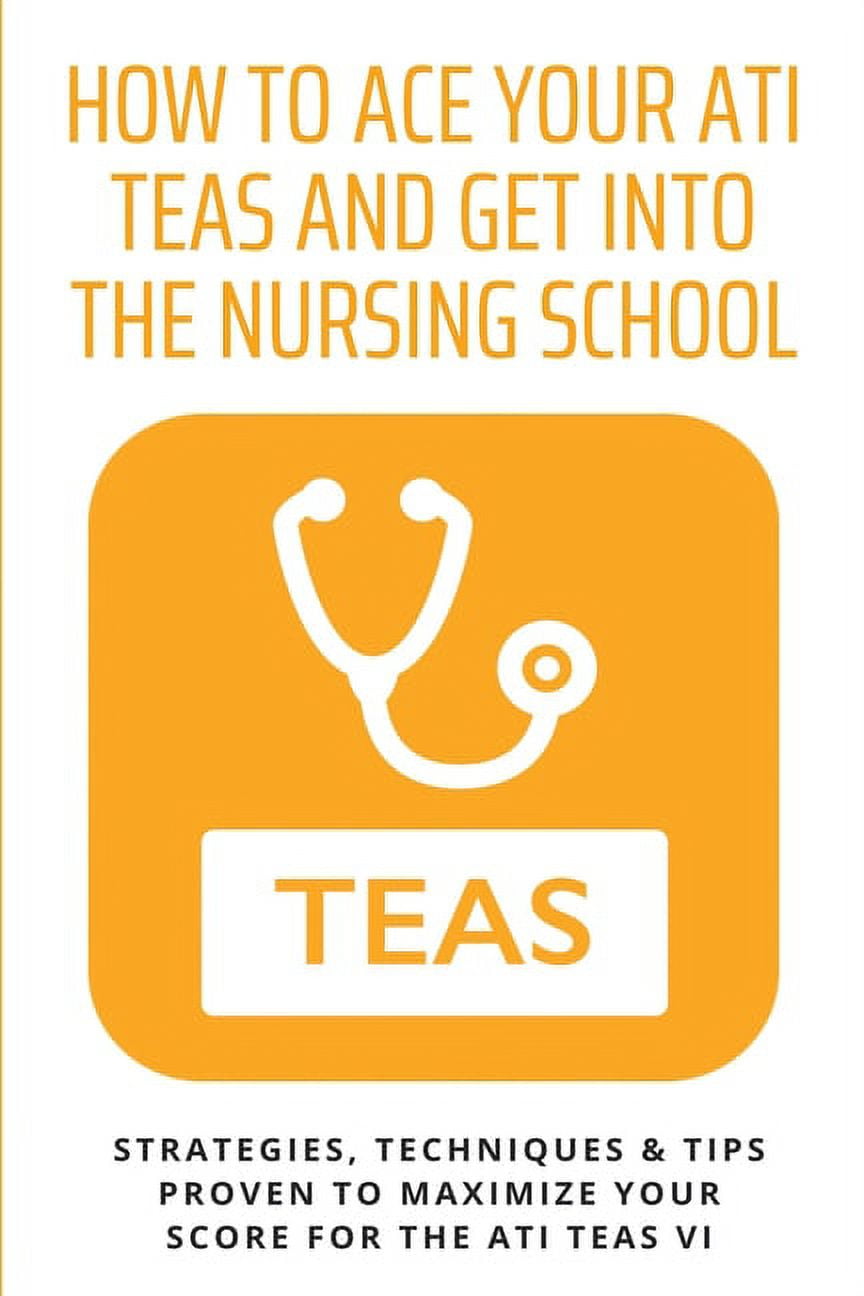 How To Ace Your ATI TEAS and Get Into The Nursing School: Strategies ...