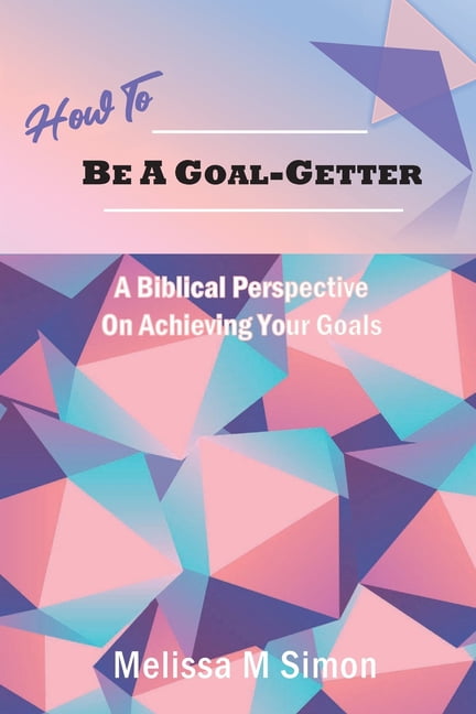 How To Be A Goal-Getter: A Biblical Perspective On Achieving Your Goals ...