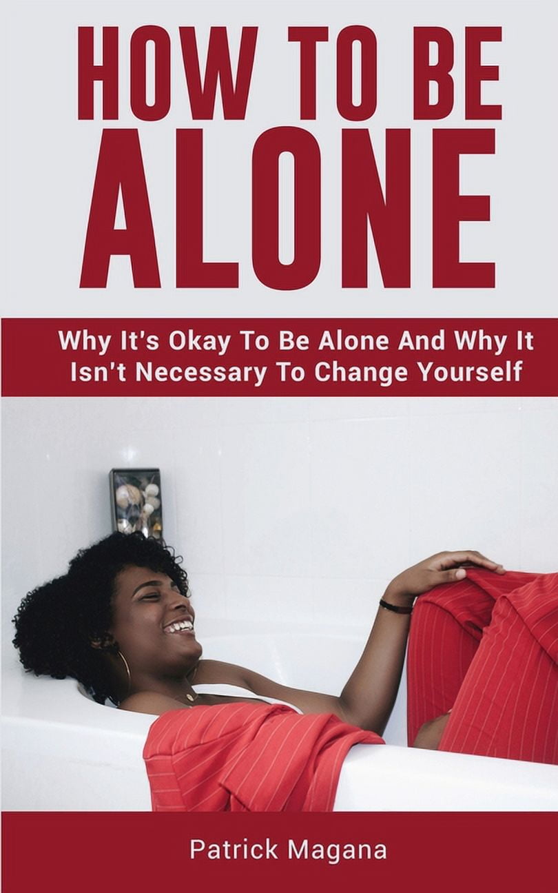 How To Be Alone: Why It's Okay To Be Alone And Why It Isn't Necessary ...