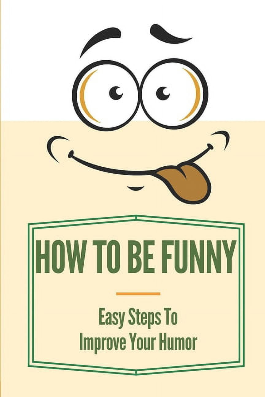 How To Be Funny: Easy Steps To Improve Your Humor: How To Be A Witty ...