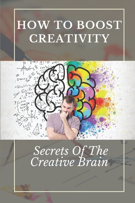 How To Boost Creativity : Secrets Of The Creative Brain: Creativity ...