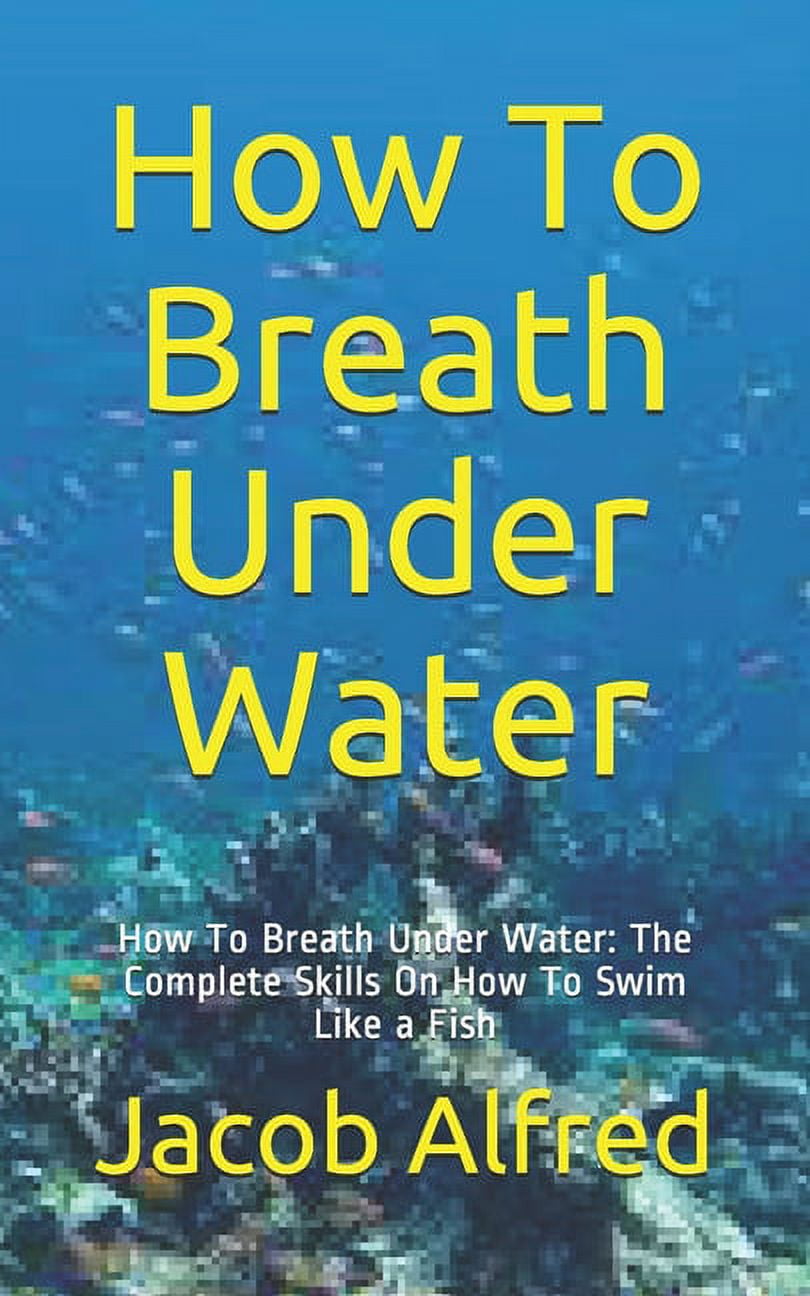 How To Breath Under Water : How To Breath Under Water: The Complete ...