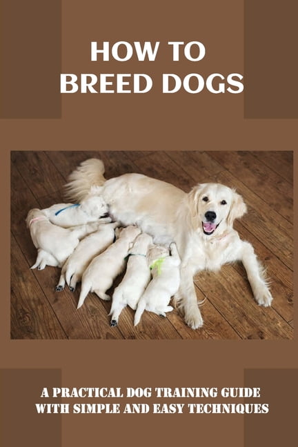 How To Breed Dogs : A Practical Dog Training Guide With Simple And Easy ...