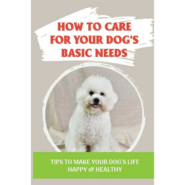 How To Care For Your Dog's Basic Needs: Tips To Make Your Dog'S Life ...