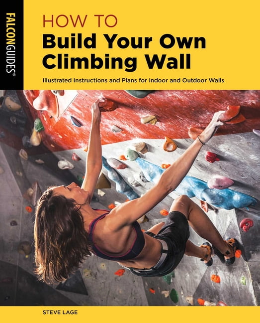How to Climb How to Build Your Own Climbing Wall, (Paperback) - Walmart.com