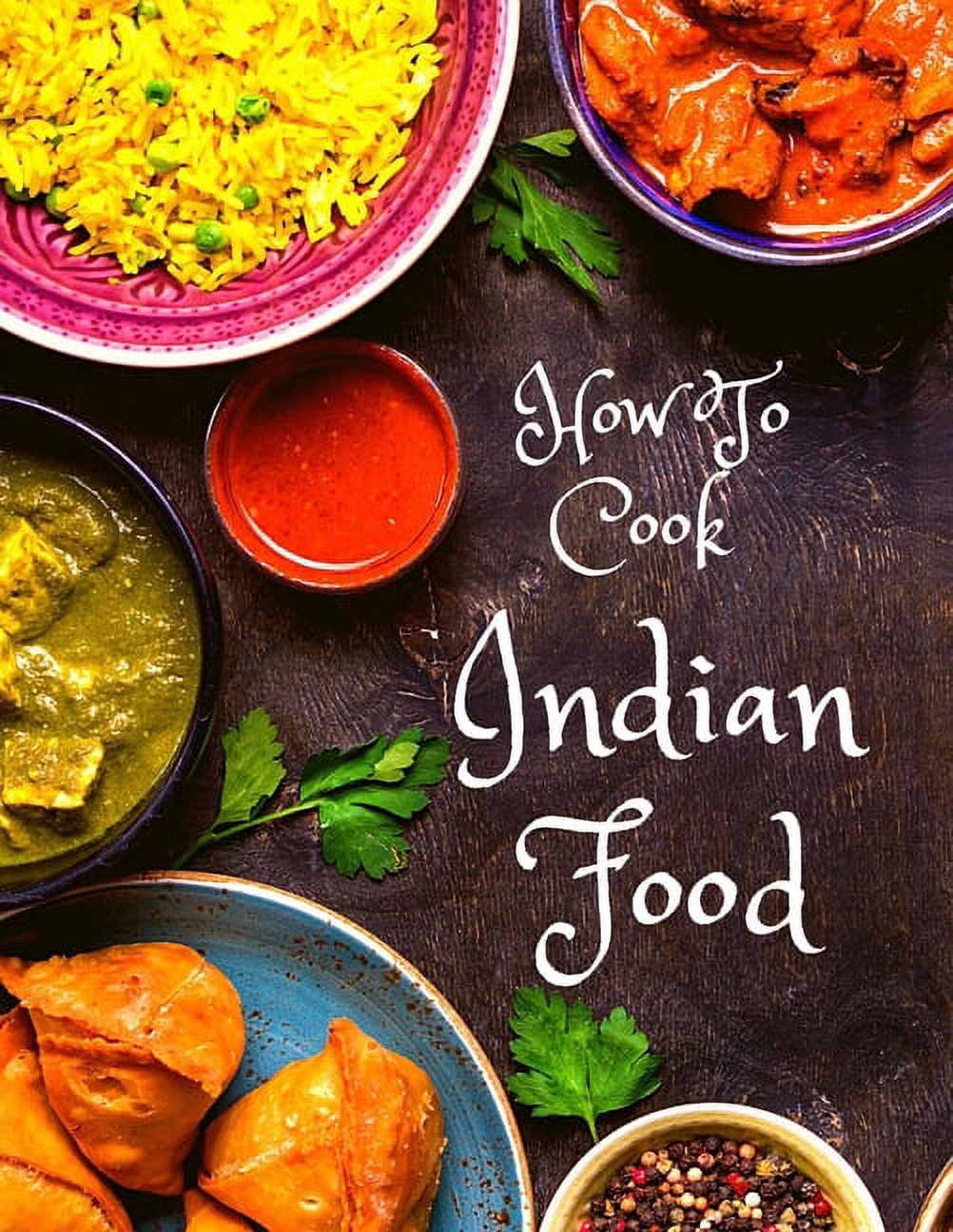 How To Cook Indian Food: More Than 150 Classic Recipes That You Will ...