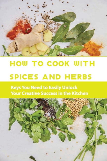 How To Cook With Spices And Herbs- Keys You Need To Easily Unlock Your ...