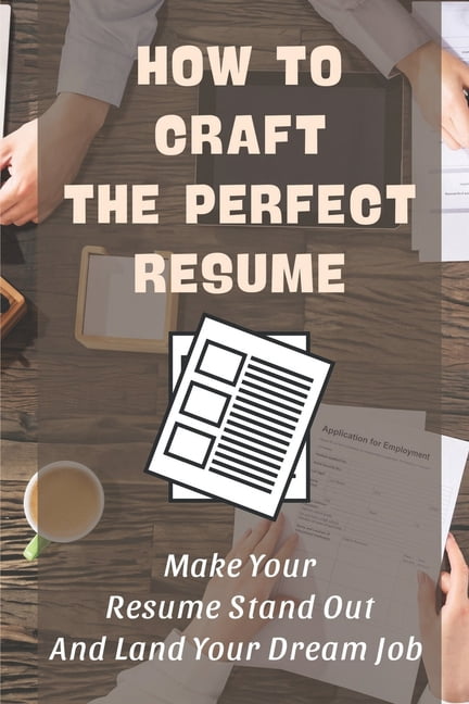 How To Craft The Perfect Resume: Make Your Resume Stand Out And Land ...