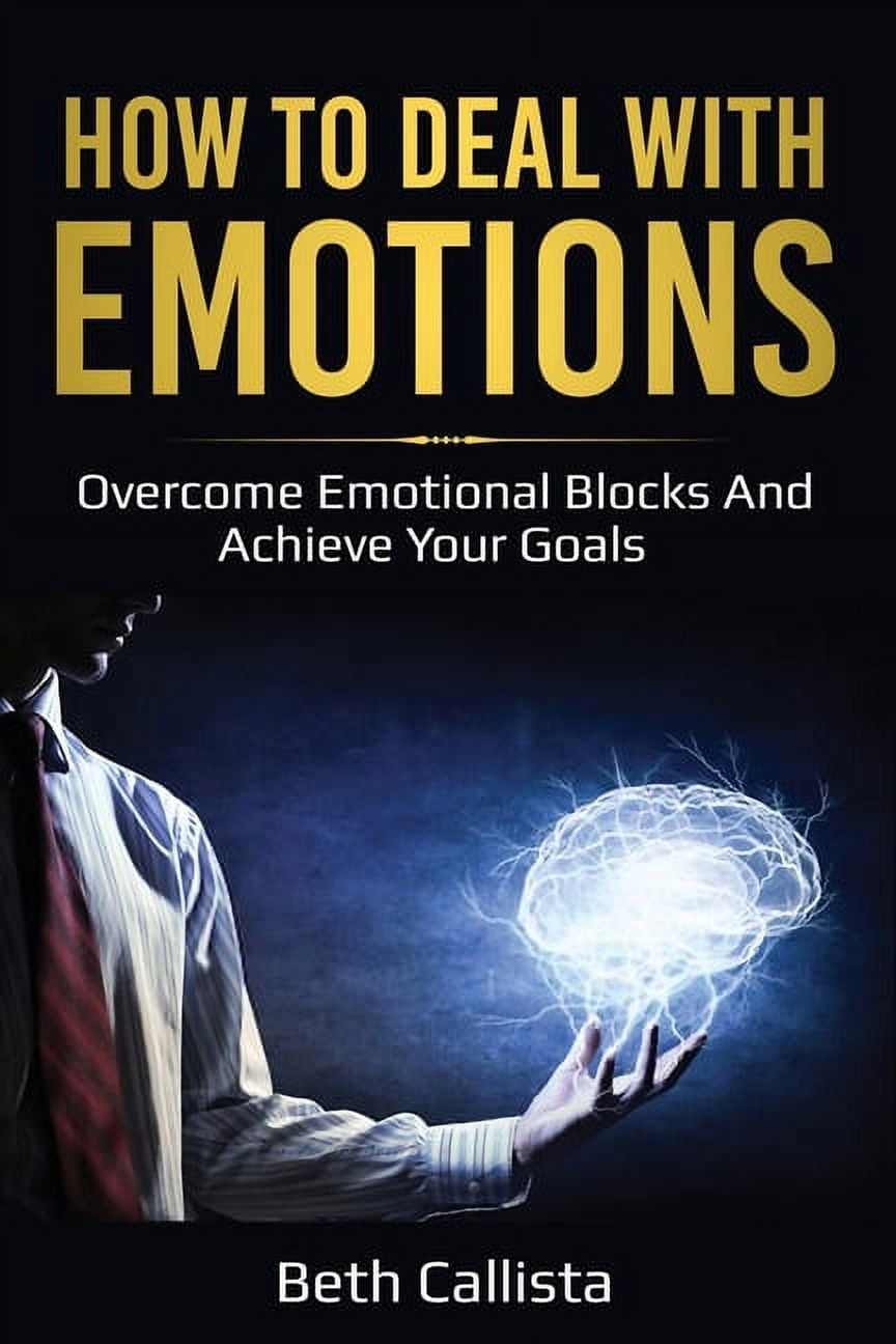 How To Deal With Emotions: Overcome Emotional Blocks And Achieve Your ...