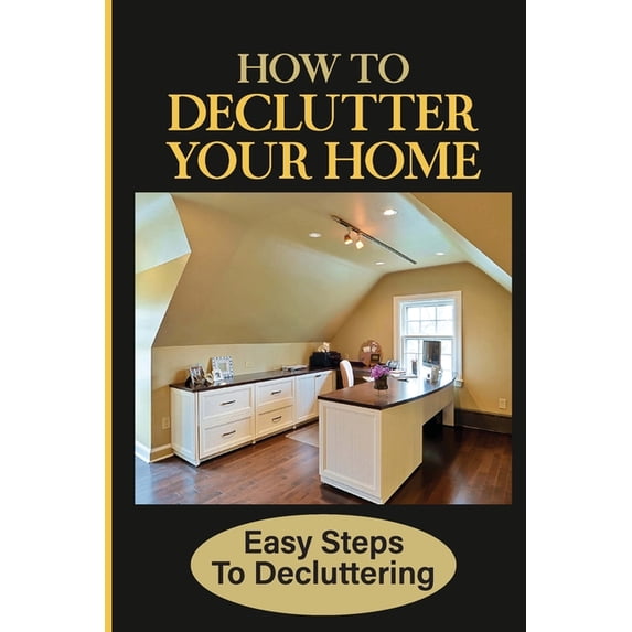 How To Declutter Your Home: Easy Steps To Decluttering: How To Clean A ...