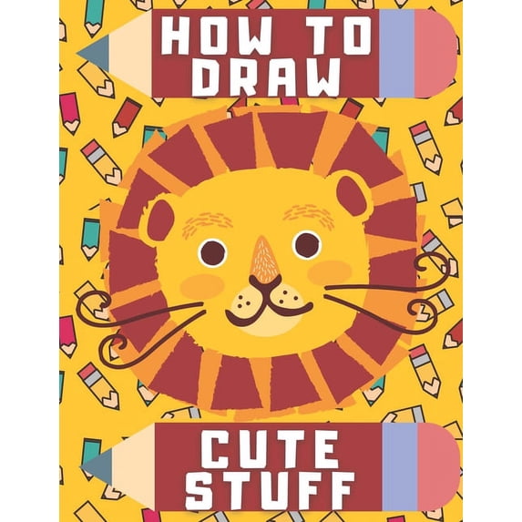 How To Draw Cute Stuff: Draw Anything and And Everything in Cute Kawaii ...