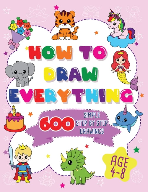 How To Draw Everything: 600 Simple Step By Step Drawings For Girls Ages ...