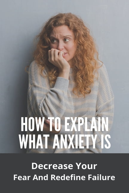 How To Explain What Anxiety Is : Decrease Your Fear And Redefine ...