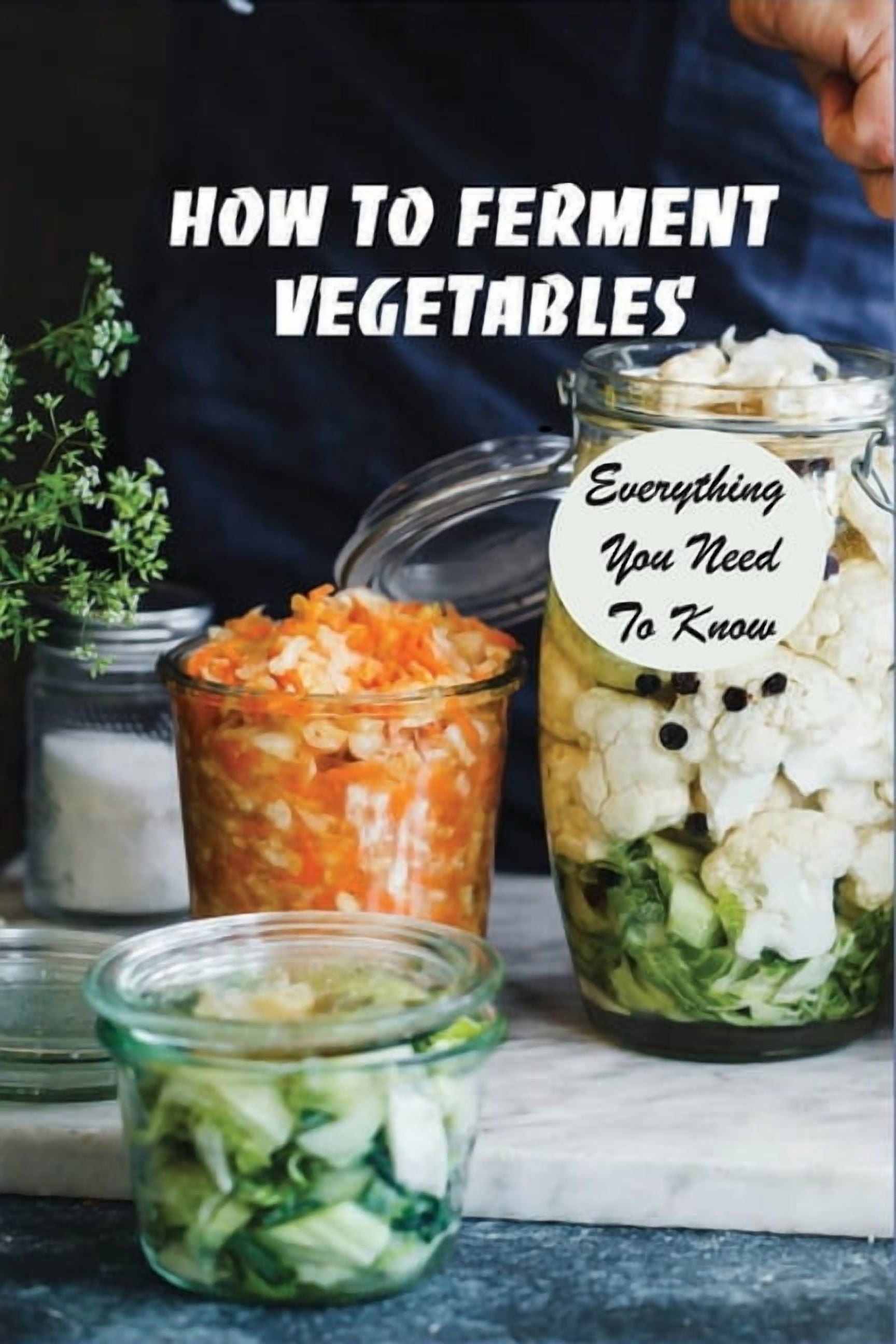 How To Ferment Vegetables : Everything You Need To Know: Tips For ...