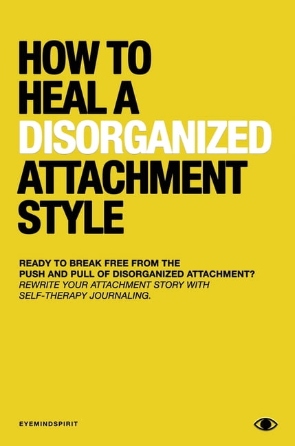 How To Heal A Disorganized Attachment Style: A Comprehensive Guide to ...