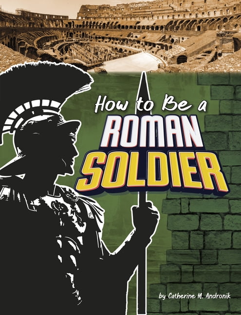 How-To History How to Be a Roman Soldier, (Paperback) - Walmart.com