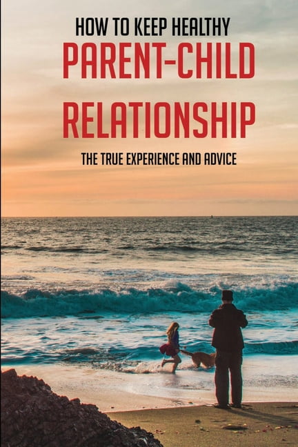 How To Keep Healthy Parent-Child Relationship? The True Experience And ...