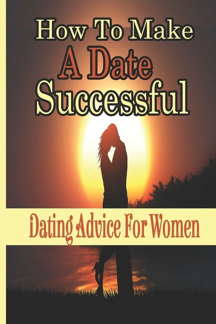 How To Make A Date Successful : Dating Advice For Women: Loving ...
